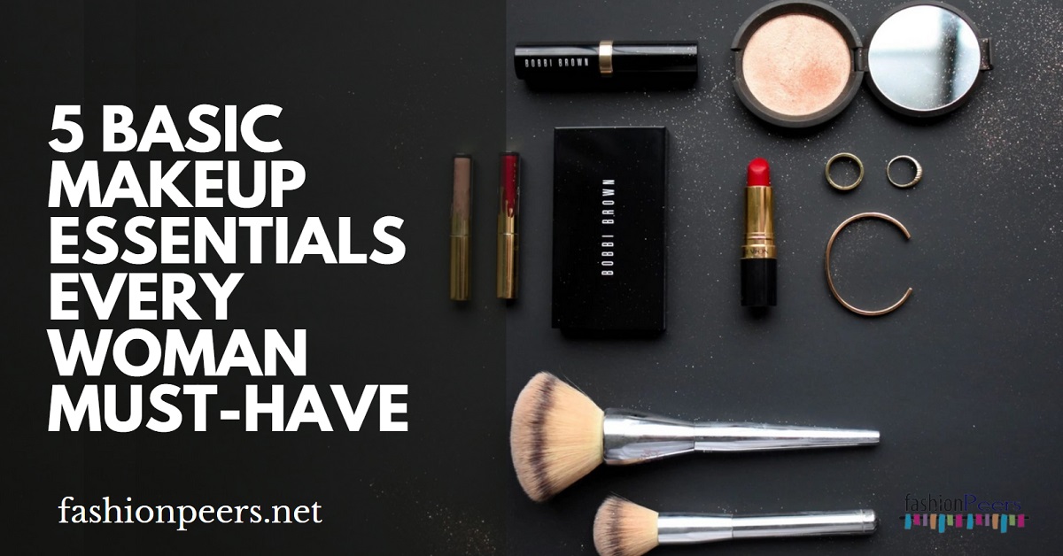 5 Basic Makeup Essentials Every Woman Must-Have - Fashion Peers